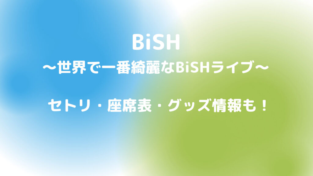 BiSH〜世界で一番綺麗なBiSHライブ〜セトリや座席表、グッズ情報も！ - イデンネット〜誰かのための情報を〜