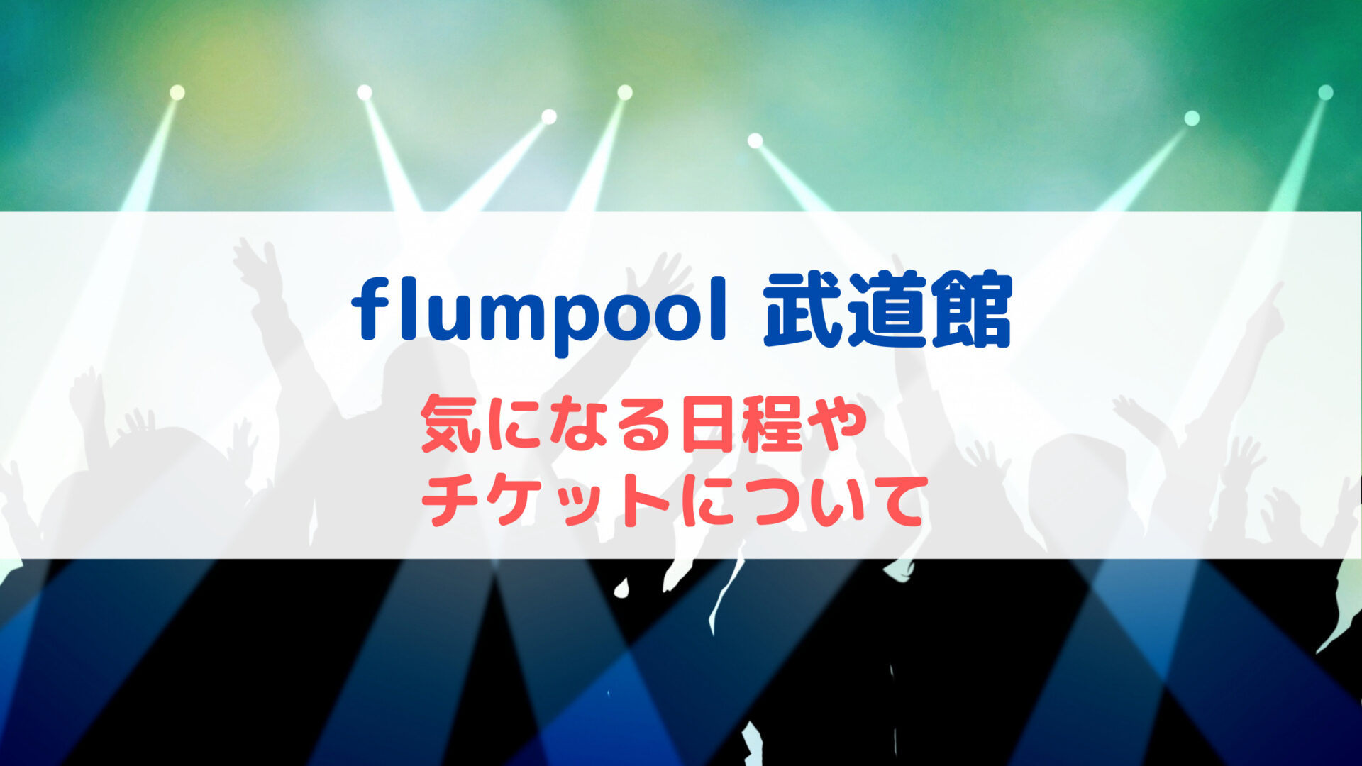 flumpoolが武道館ライブ！気になる日程やチケットについて！ - イデンネット〜誰かのための情報を〜