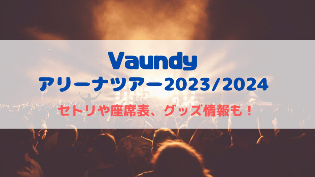VAUNDY(バウンディ)アリーナツアー2023-2024！セトリや座席表、グッズ情報も - イデンネット〜誰かのための情報を〜