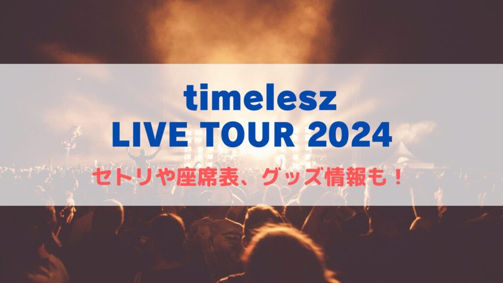timelesz(タイムレス)ライブ2024！セトリや座席表、グッズ情報について！ - イデンネット〜誰かのための情報を〜