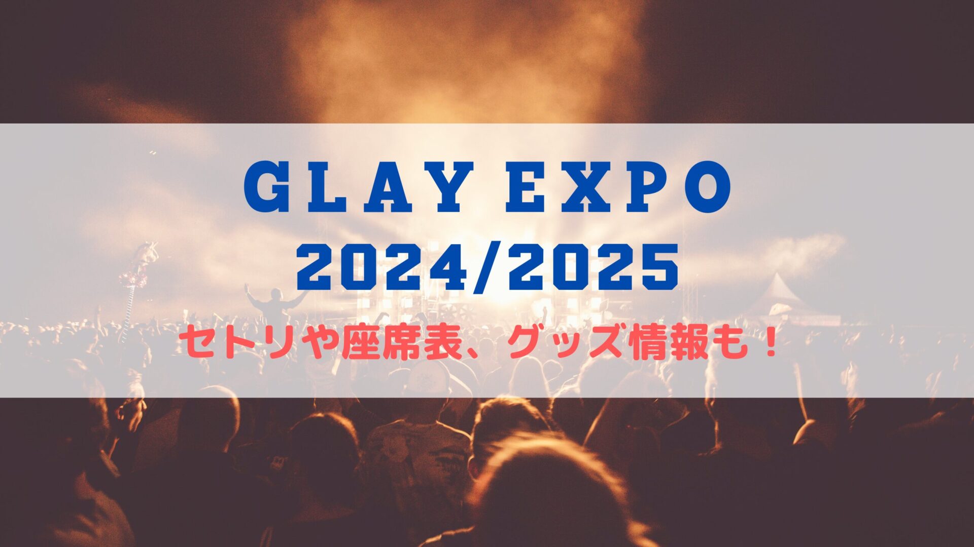 GLAY EXPOライブ 2024-2025！セトリや座席表、グッズ情報について - イデンネット〜誰かのための情報を〜
